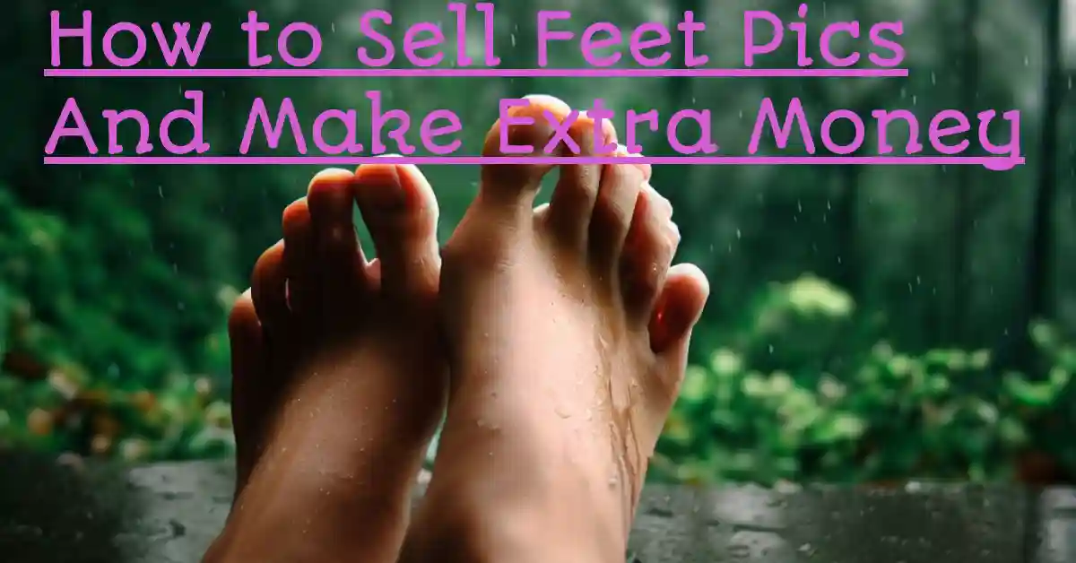 How To Sell Feet Pics Online & Make Extra Money In 2024